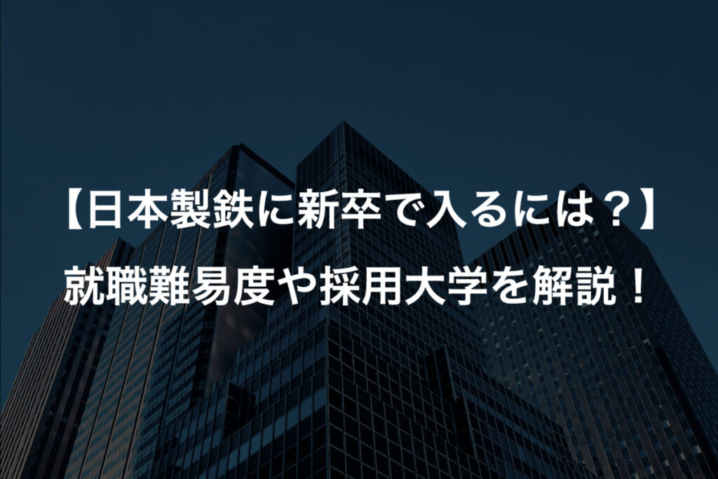 【日本製鉄に新卒で入るには？】就職難易度や採用大学を解説！